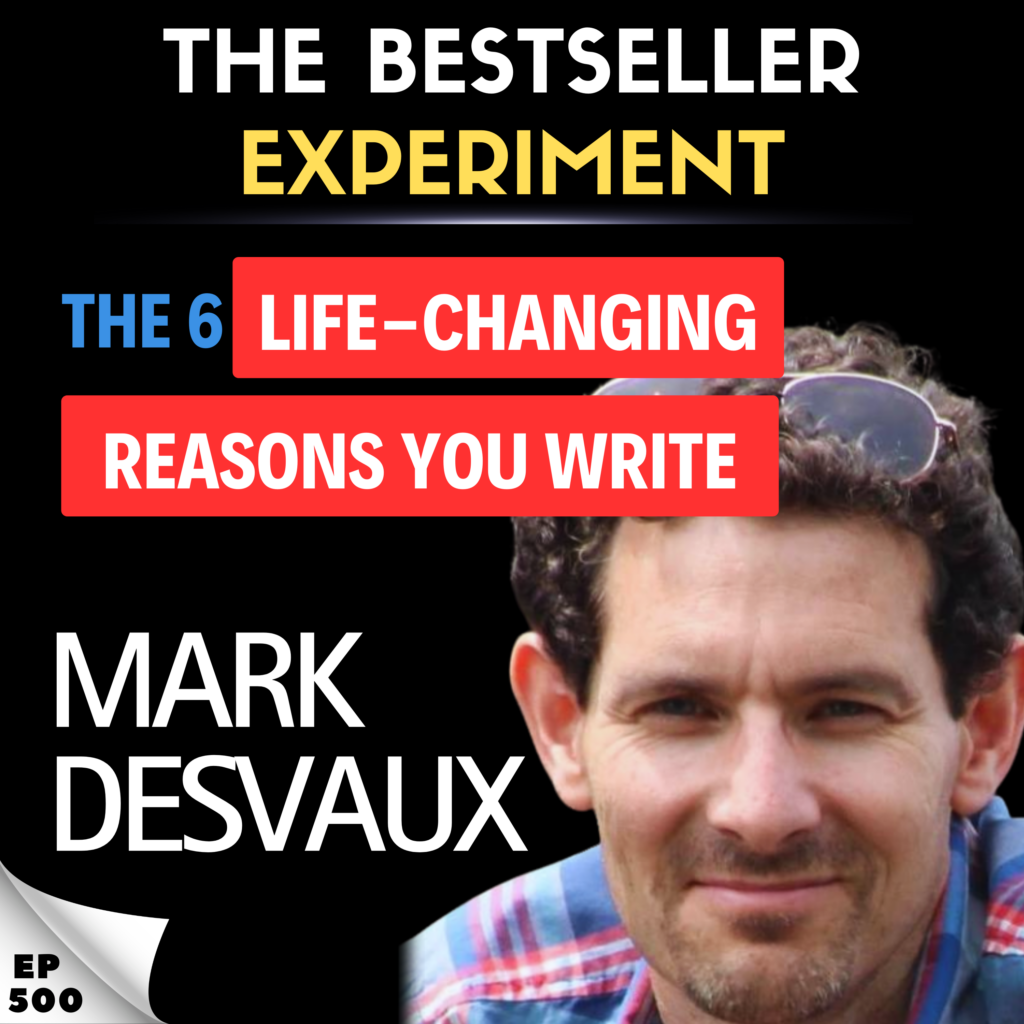 Ep500 - Mark Desvaux - “The Six Life-Changing Reasons You Write” - The ...